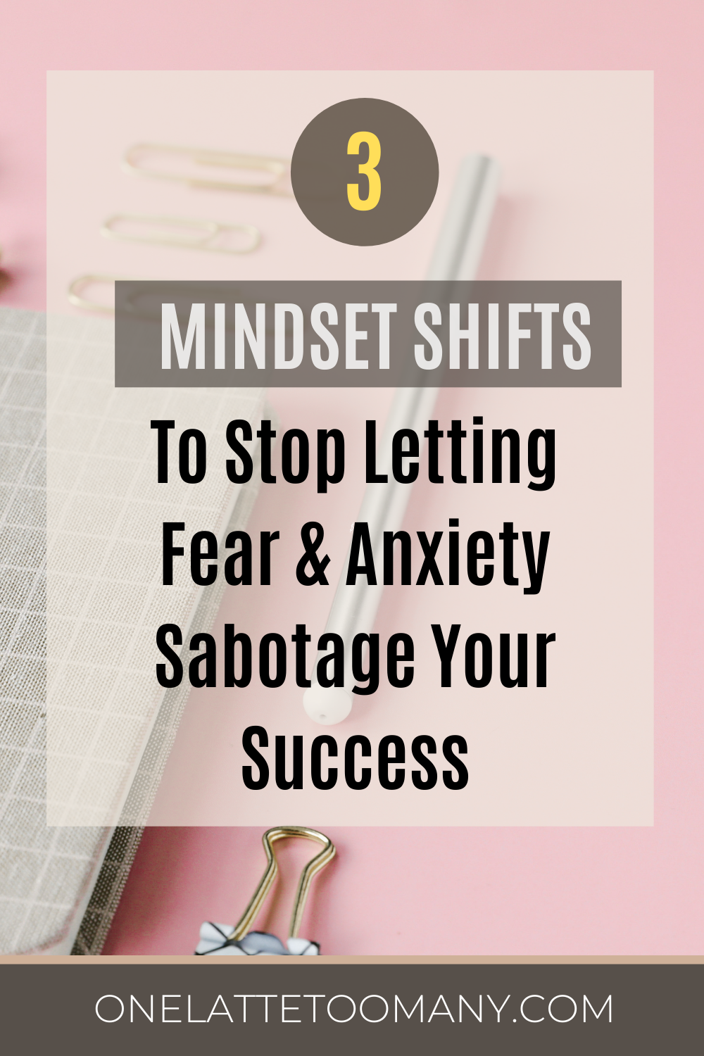 3 Key Mindset Shifts To Stop Letting Fear And Anxiety Sabotage Your Success