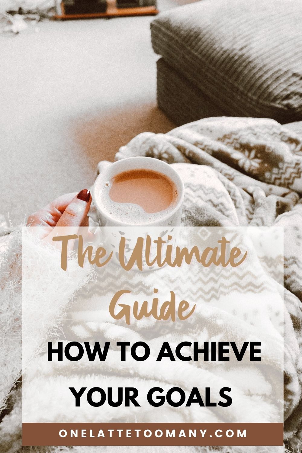 The Ultimate Guide - How To Achieve Your Goals - One Latte Too Many